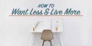 Find Freedom in Minimalism: How To Want Less and Live More - The Tiny Life